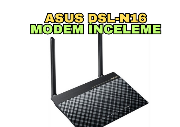 ASUS DSL-N16 MODEM İNCELEME - zorluteknoloji